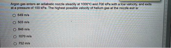 SOLVED: Argon gas enters an adiabatic nozzle steadily at 1000Â°C and ...