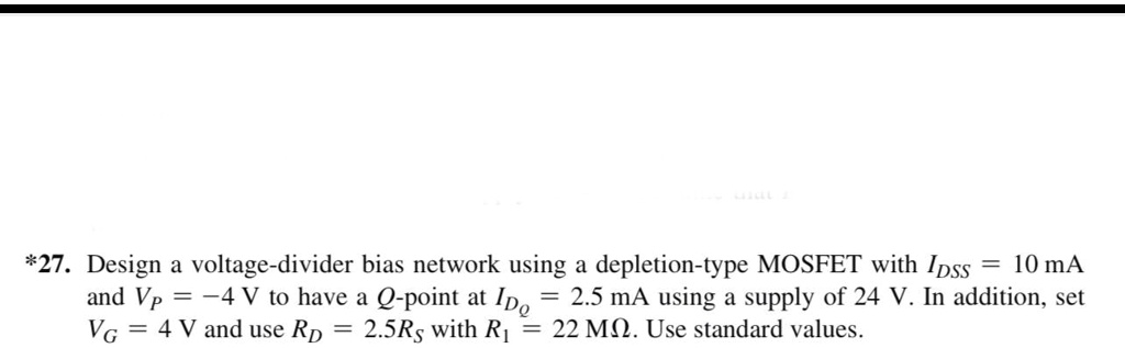SOLVED: 27. Design a voltage-divider bias network using a depletion-type MOSFET with Idss = 10mA ...