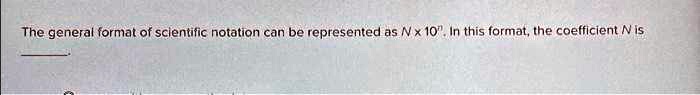 The general format of scientific notation can be represented as N × 10 ...