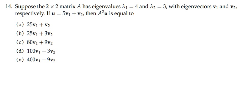 SOLVED: 14. Suppose the 2 x 2 matrix A has eigenvalues 1 = 4 and A2 = 3, with eigenvectors v1 ...