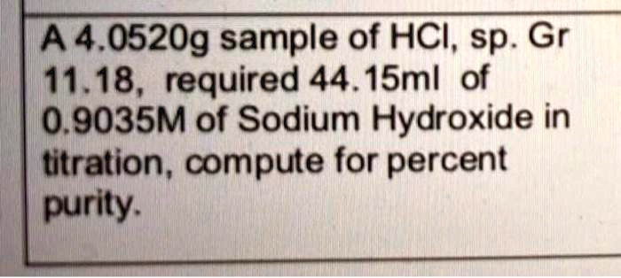 A 4.0520g sample of HCl, sp. Gr 11.18, required 44.15ml of 0.9035M of ...