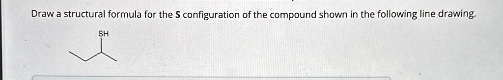 Draw a structural formula for the S configuration of the compound shown ...