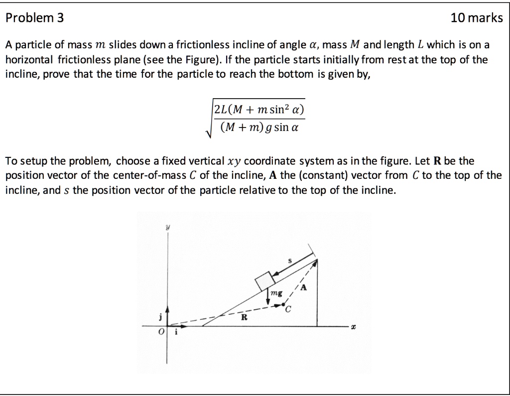 SOLVED: Problem 3 10 marks A particle of mass m slides down a frictionless incline of angle Î± ...