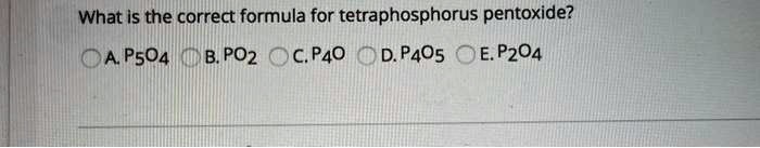 SOLVED: What is the correct formula for tetraphosphorus pentoxide? A ...