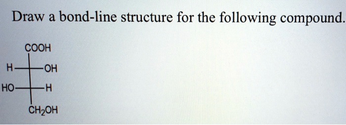 SOLVED: Draw bond-line structure for the following compound. COOH H OH HO- H CH2OH