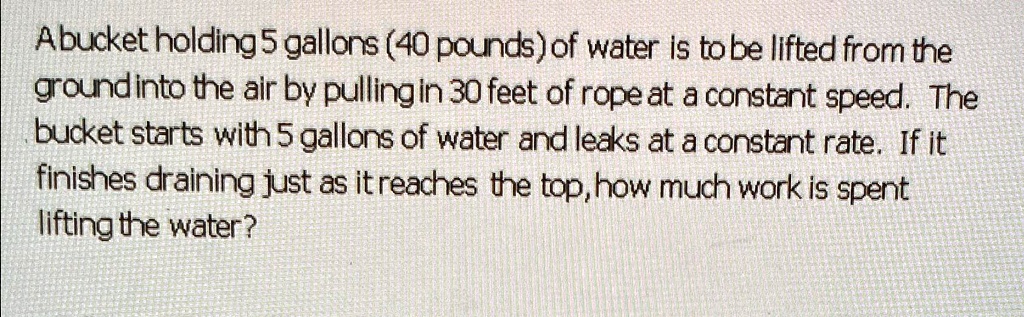 A bucket holding 5 gallons (40 pounds) of water is to be lifted from ...
