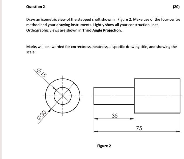 SOLVED: Draw an isometric view of the stepped shaft shown in Figure 2 ...