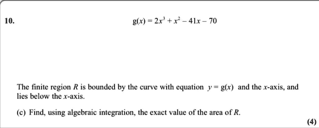 10. g(x) = 2x'+x 41x - 70 The finite region R is bounded by the curve with equation y = g(1) and ...