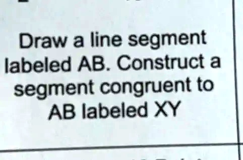 Draw a line segment labeled AB. Construct a segment congruent to AB ...
