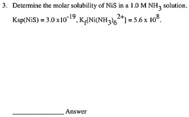 3. Determine the molar solubility of NiS in a 1.0 M NH3 solution. Ksp ...