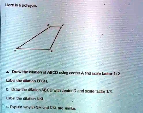 Here is a polygon. a. Draw the dilation of ABCD using center A and ...