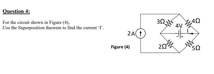 Question 4: For the circuit shown in Figure (4), Use the Superposition theorem to find the ...
