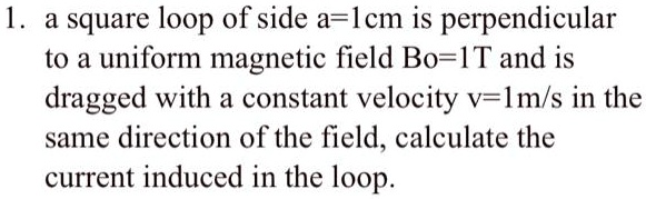 1. a square loop of side a=1cm is perpendicular to a uniform magnetic ...
