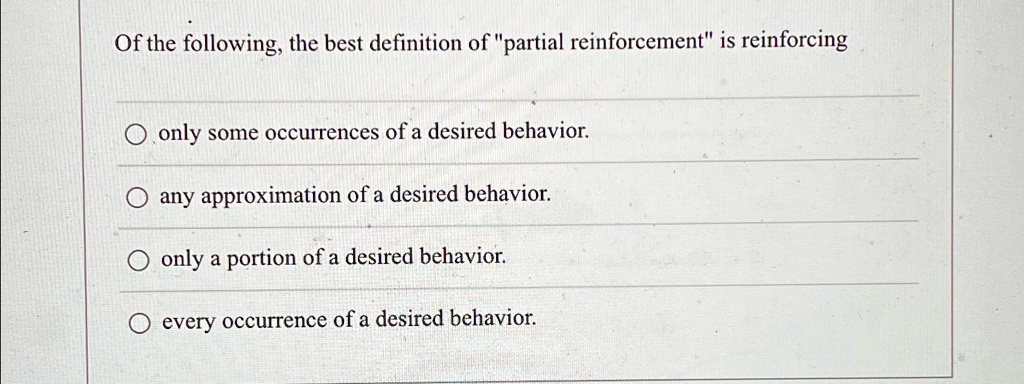 SOLVED: Of the following, the best definition of "partial reinforcement" is reinforcing only ...