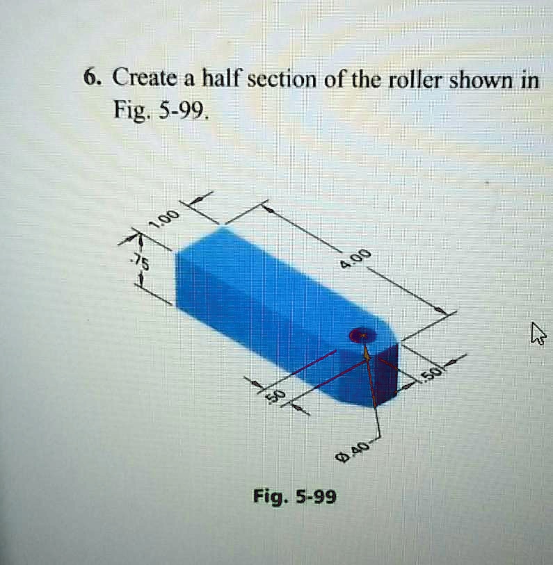 [GET ANSWER] 6. Create a half section of the roller shown in Fig. 5-99.