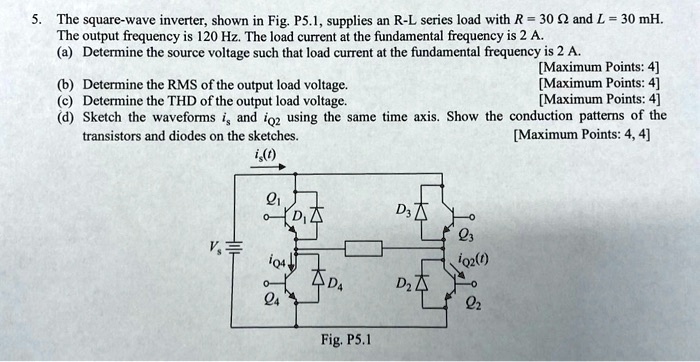SOLVED: 5. The square-wave inverter, shown in Fig. P5.1, supplies an R ...