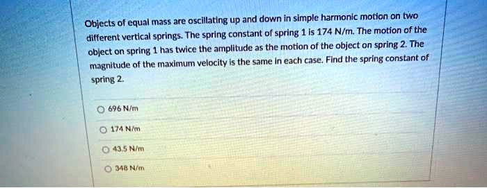 SOLVED: Objects of equal mass are oscillating Up and down in simple harmonic motion on two ...