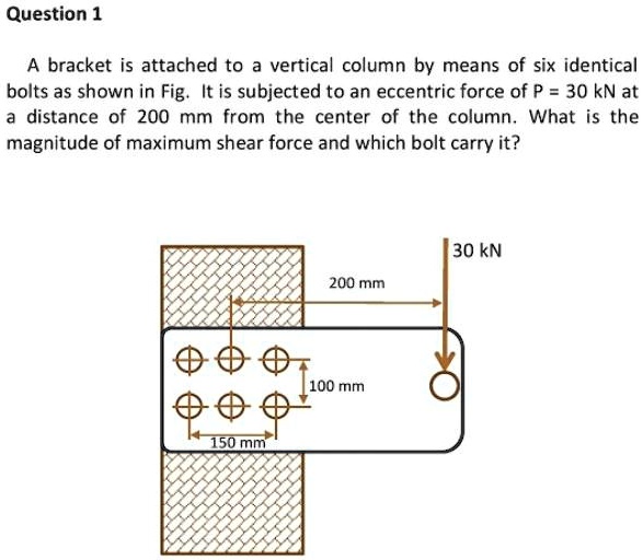 Question 1 A bracket is attached to a vertical column by...