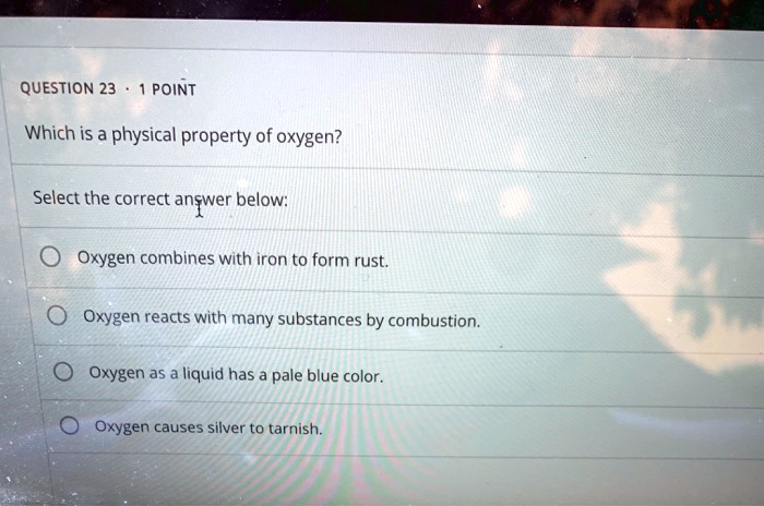 QUESTION 23 POINT Which is a physical property of oxygen? Select the ...