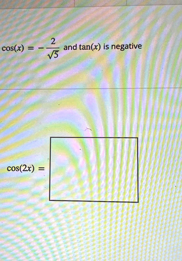SOLVED: cos(x)=-(2)/(sqrt(5)) and tan(x) is negative cos(2x)= 2 and tan ...