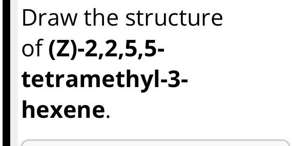 Draw the structure of (Z)-2,2,5,5- tetramethyl-3- hexene.