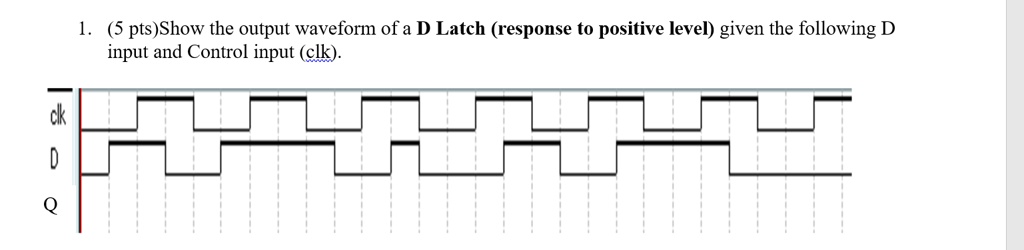 L 5 Ptsshow The Output Waveform Of A D Latch Response To Positive Level Given The Following D