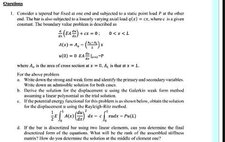 Questions 1. Consider a tapered bar fixed at one end and subjected to a ...
