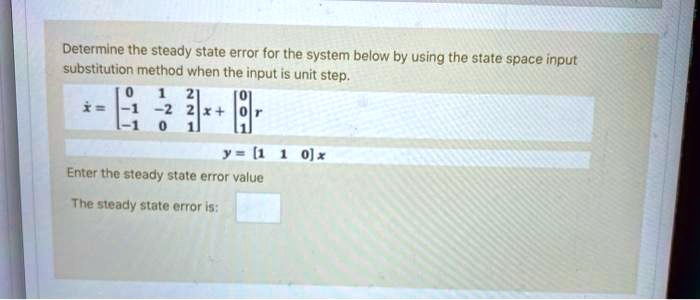 SOLVED: Determine the steady state error for the system below by using the state space input ...