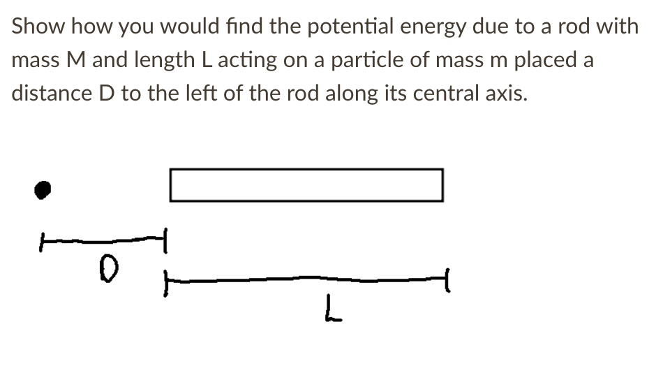 show how you would find the potential energy due to a rod with mass m ...