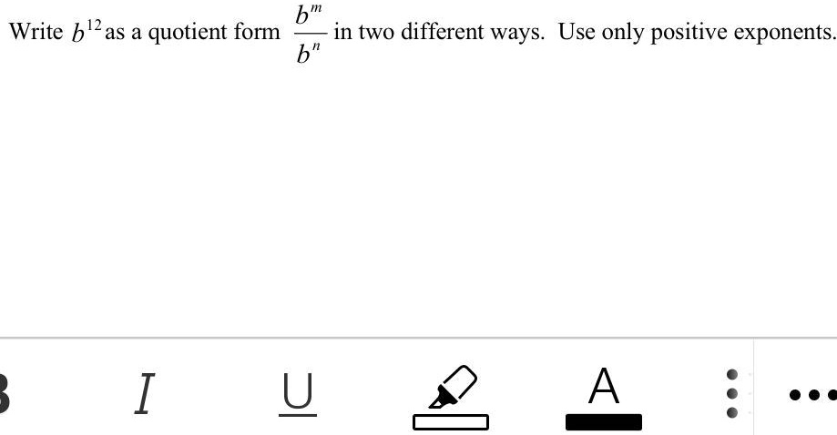 SOLVED: "Write b^12 as a quotient form b^m/b^n in two different ways. Use only positive ...