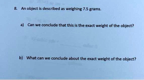 SOLVED:An object is described as weighing 7.5 grams. Can we conclude ...