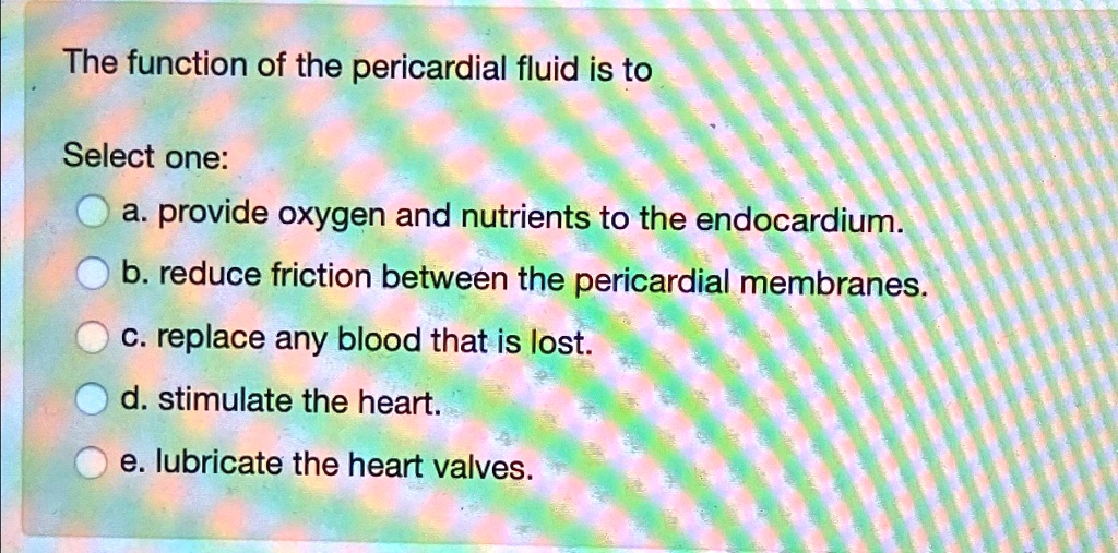 SOLVED: The function of the pericardial fluid is to Select one: a ...