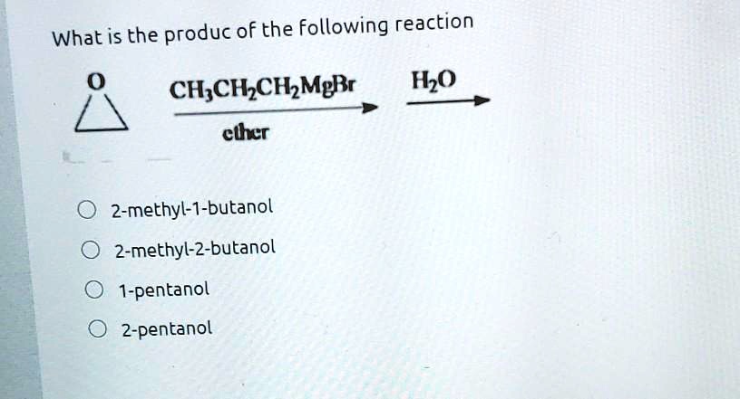 SOLVED: What is the produc of the following reaction CH;CHCHzMgBr HzO ctkcr 2-methyl-1-butanol 2 ...