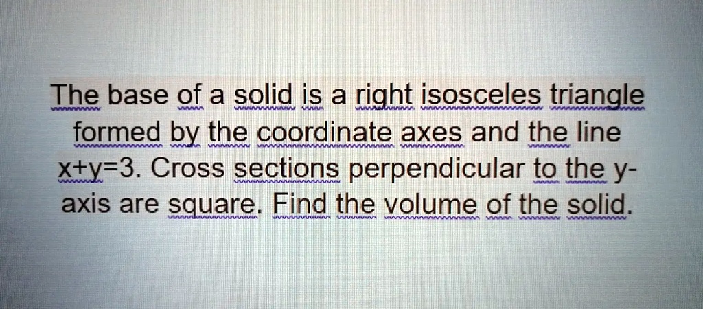 The base of a solid is a right isosceles triangle formed by the ...