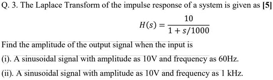 SOLVED: Q.3. The Laplace Transform of the impulse response of a system is given as l5 10 (sH 1+s ...