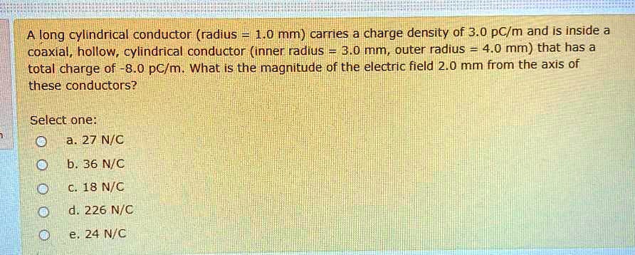 SOLVED: A long cylindrical conductor (radius 1.0 mm) carries a charge density of 3.0 pC/m and iS ...