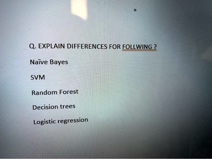SOLVED: Q. EXPLAIN DIFFERENCES FOR FOLLOWING: Naive Bayes SVM Random ...