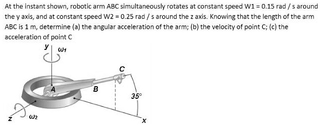 SOLVED: At the instant shown, robotic arm ABC simultaneously rotates at ...