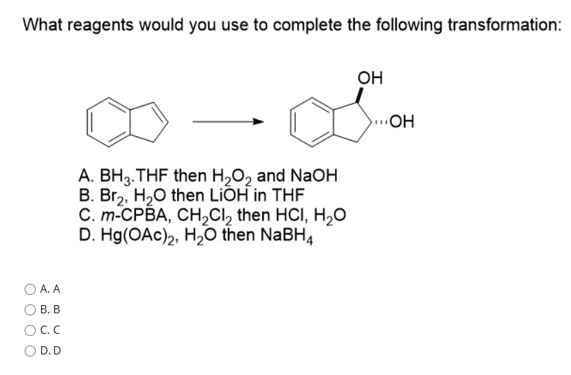 What reagents would you use to complete the following transformation: OH - A. BH3.THF then H2O2 ...
