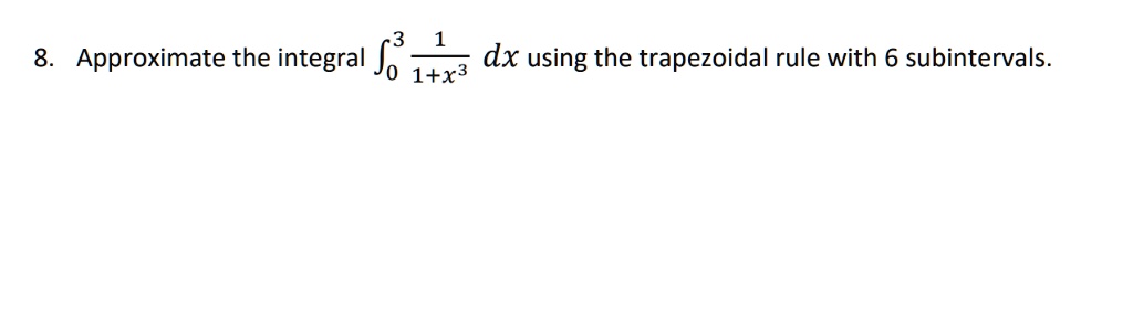 SOLVED: 8 Approximate the integral dx using the trapezoidal rule with 6 subintervals. 0 1+x3