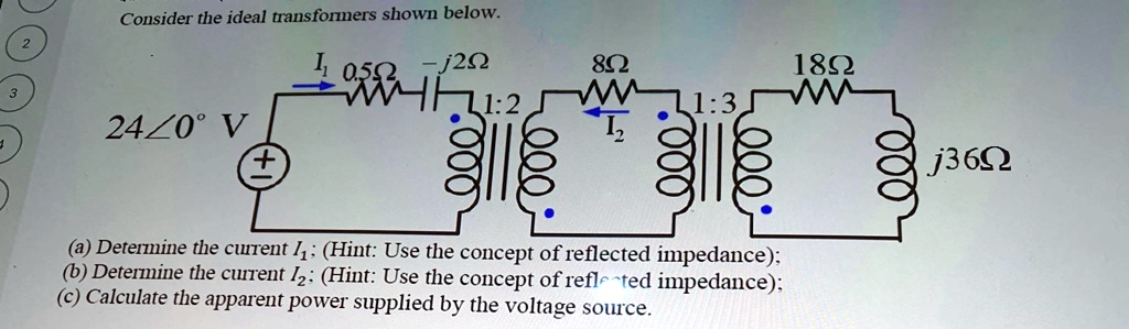 Consider the ideal transformers shown below. 24∠ 0^∘ V I1 0.5? -j2? 8? 18? 1:2 1:3 I2 j36? (a ...
