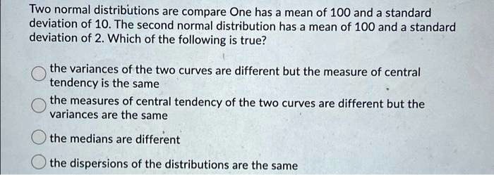 [GET ANSWER] Two normal distributions are compare One has a mean of 100 ...