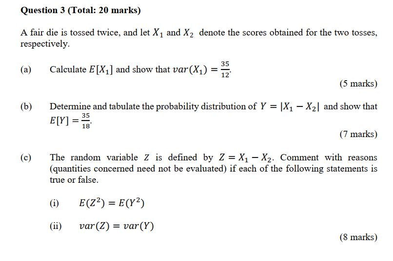 Question 3 (Total: 20 marks) A fair die is tossed twice, and let X1 and X2 denote the scores ...