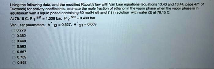 SOLVED: Using the following data, and the modified Raoult's law with Van Laar equations 13.43 ...