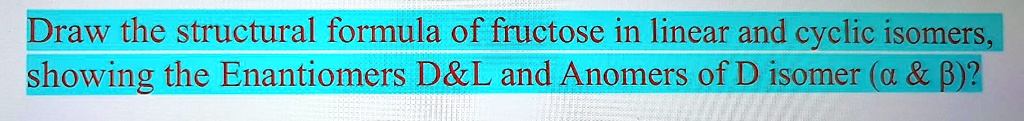 SOLVED: Draw the structural formula of fructose in linear and cyclic ...