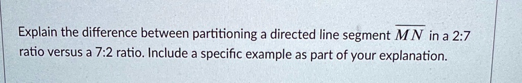 SOLVED: 'Explain the difference between partitioning a directed line segment M N in a 2:7 ratio ...
