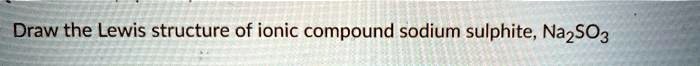 SOLVED: Draw the Lewis structure of the ionic compound sodium sulfite ...