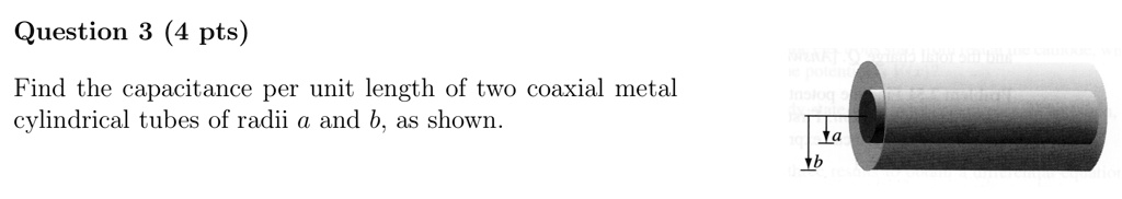 Question 3 (4 pts) Find the capacitance per unit length of two coaxial ...