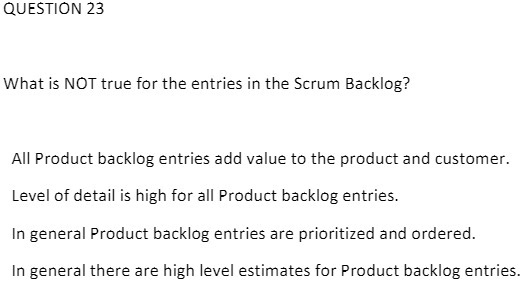 SOLVED: 'QUESTION 23 What is NOT true for the entries in the Scrum Backlog? AIl Product backlog ...