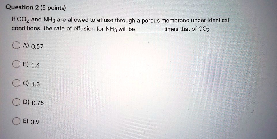 SOLVED: Question 2 (5 points) If CO2 and NH3 are allowed to effuse through a porous membrane ...